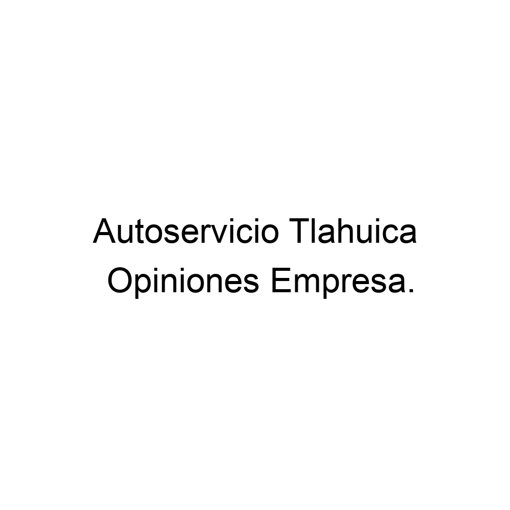 Opiniones Autoservicio Tlahuica,