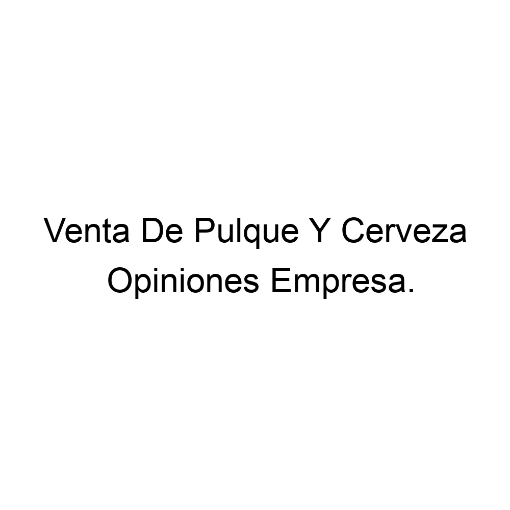 Opiniones Venta De Pulque Y Cerveza,